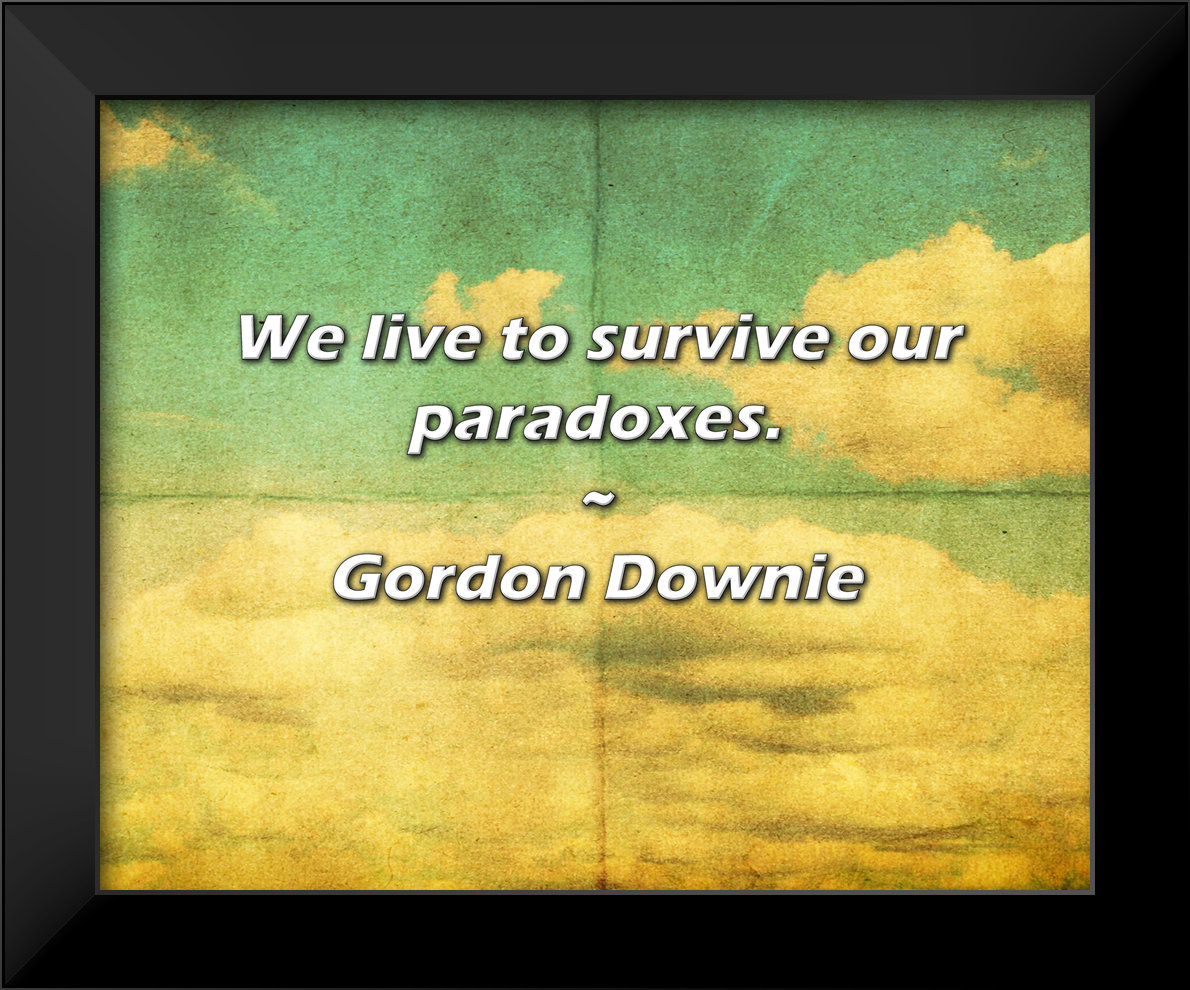 George Oliver Gordon Downie Quote: We live to survive our paradoxes ...