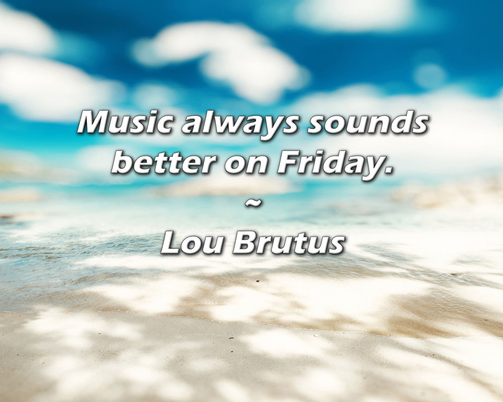 Latitude Run® Lou Brutus Quote: Music always sounds better on Friday ...