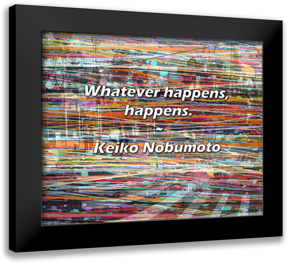 Ivy Bronx Keiko Nobumoto Quote: Whatever happens, happens. | Wayfair Ivy Bronx Keiko Nobumoto Quote: Whatever happens, happens. | Wayfair