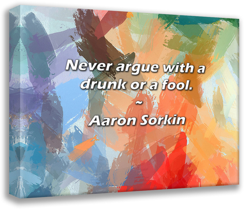 Trinx Aaron Sorkin Quote: Never argue with a drunk or a fool. | Wayfair