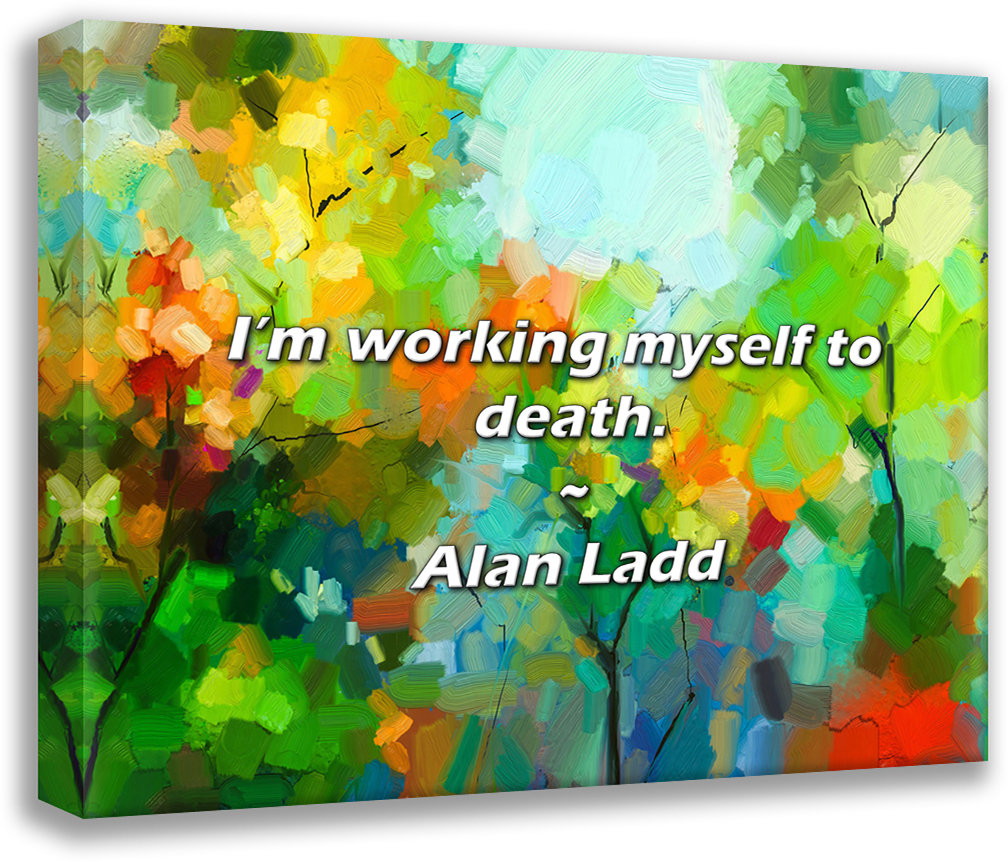 Trinx Alan Ladd Quote: I’m working myself to death. | Wayfair