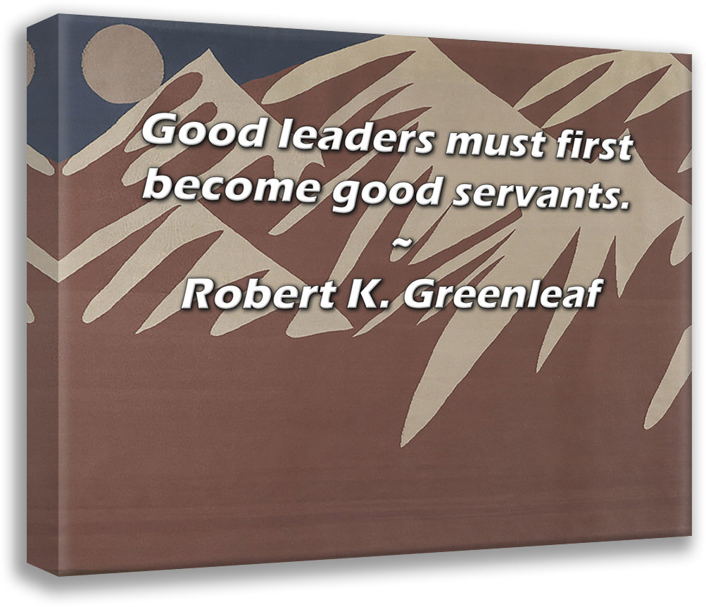Trinx Gallery Wrapped Canvas By Robert K. Greenleaf: "Good leaders must ...