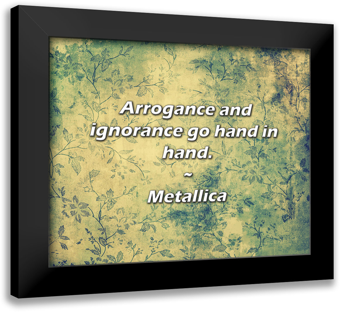 Ivy Bronx Metallica Quote: Arrogance and ignorance go hand in hand ...