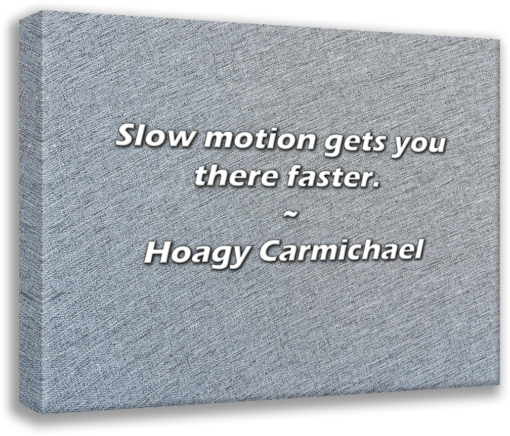 Trinx Hoagy Carmichael Quote: Slow motion gets you there faster ...