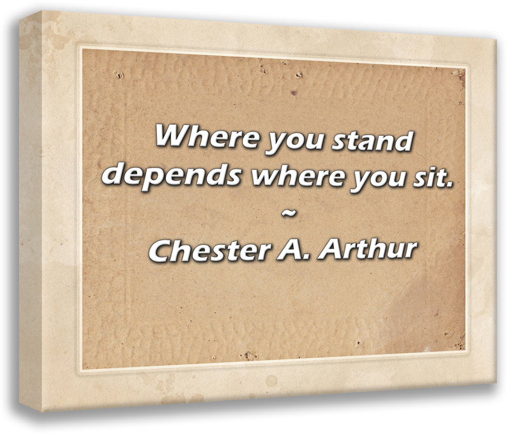 Trinx Chester A. Arthur Quote: Where you stand depends where you sit ...