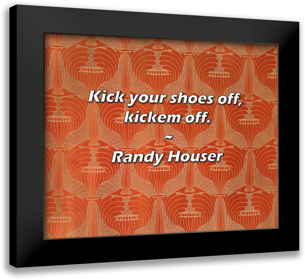 Ivy Bronx Randy Houser Quote: Kick your shoes off, kickem off. | Wayfair