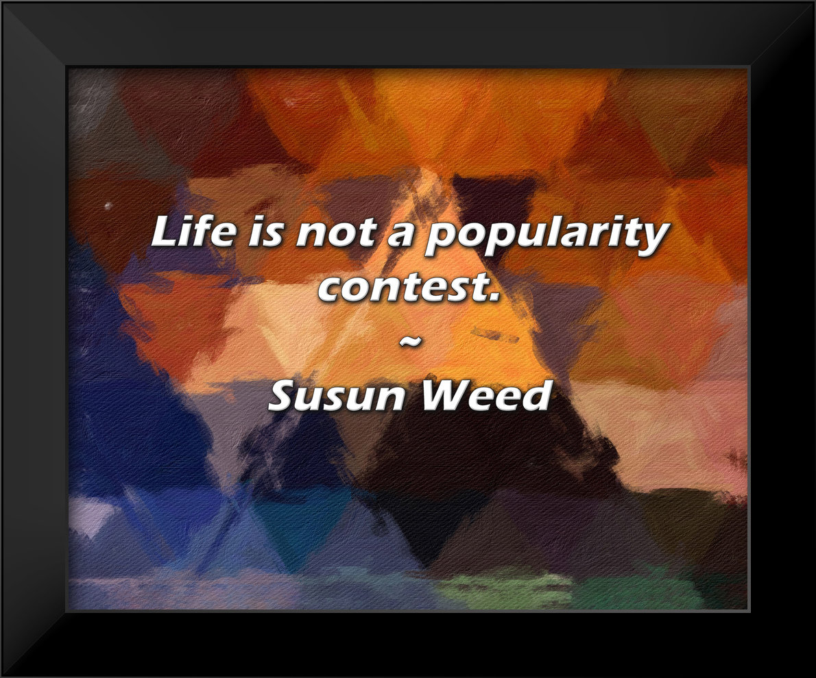 ATX Art Group LLC Susun Weed Quote: Life is not a popularity contest ...
