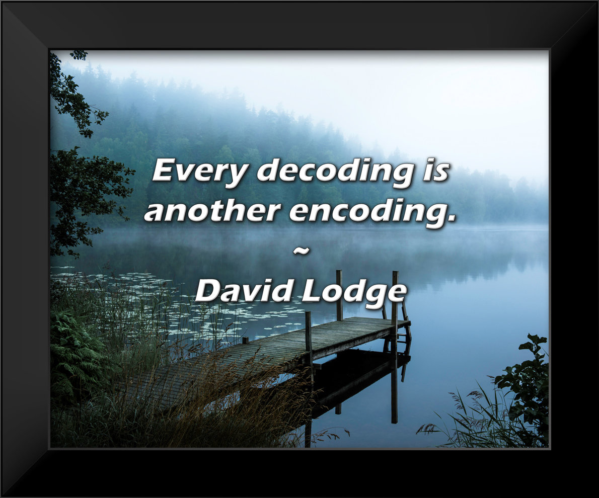 George Oliver David Lodge Quote: Every decoding is another encoding ...