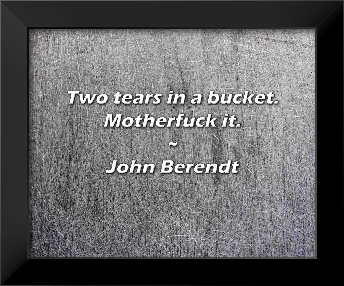 17 Stories John Berendt Quote: Two tears in a bucket. Motherfuck it ...