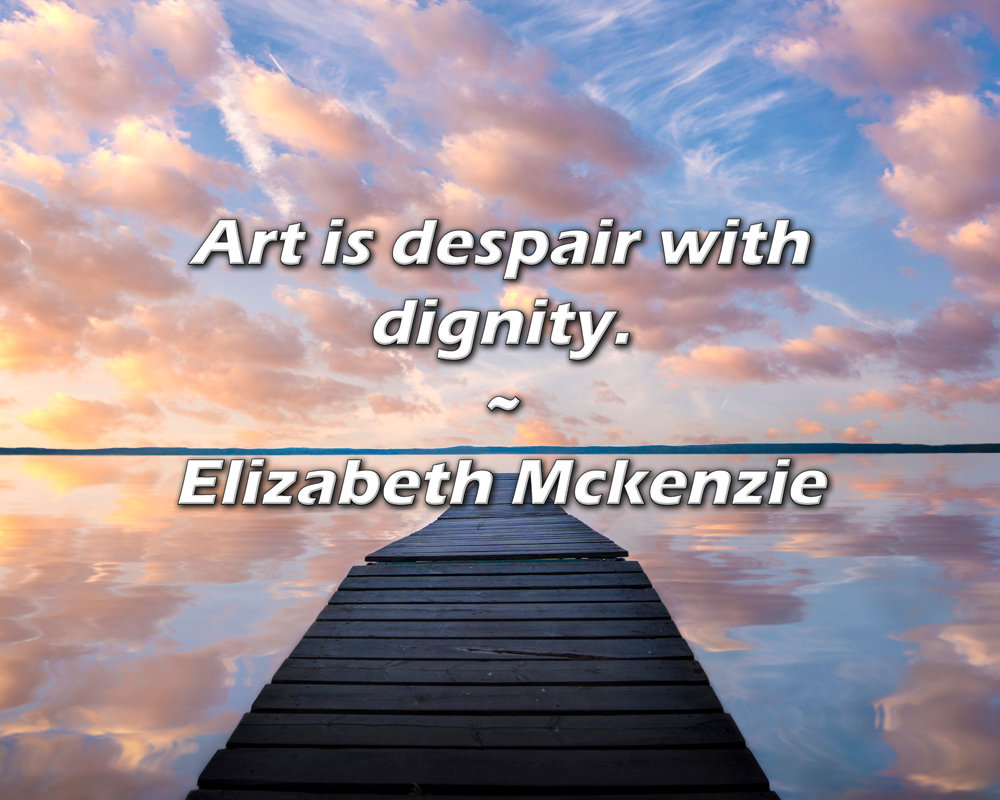 Trinx Elizabeth Mckenzie Quote: Art is despair with dignity. - Wayfair ...