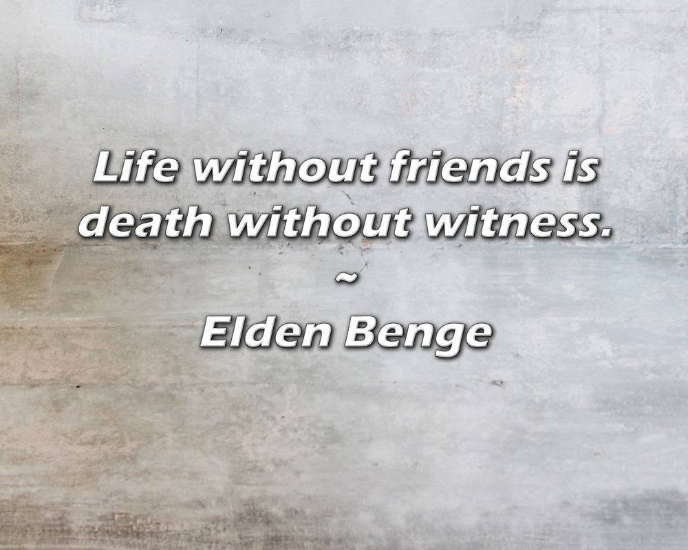 Trinx Elden Benge Quote: Life without friends is death without witness ...
