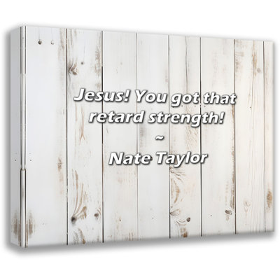 Trinx Nate Taylor Quote: Jesus! You got that retard strength! | Wayfair