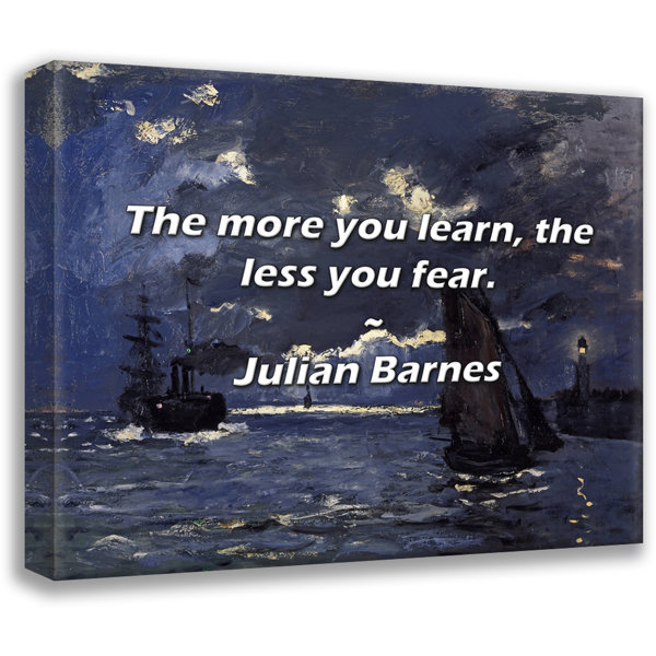 Trinx Julian Barnes Quote: The more you learn, the less you fear. | Wayfair