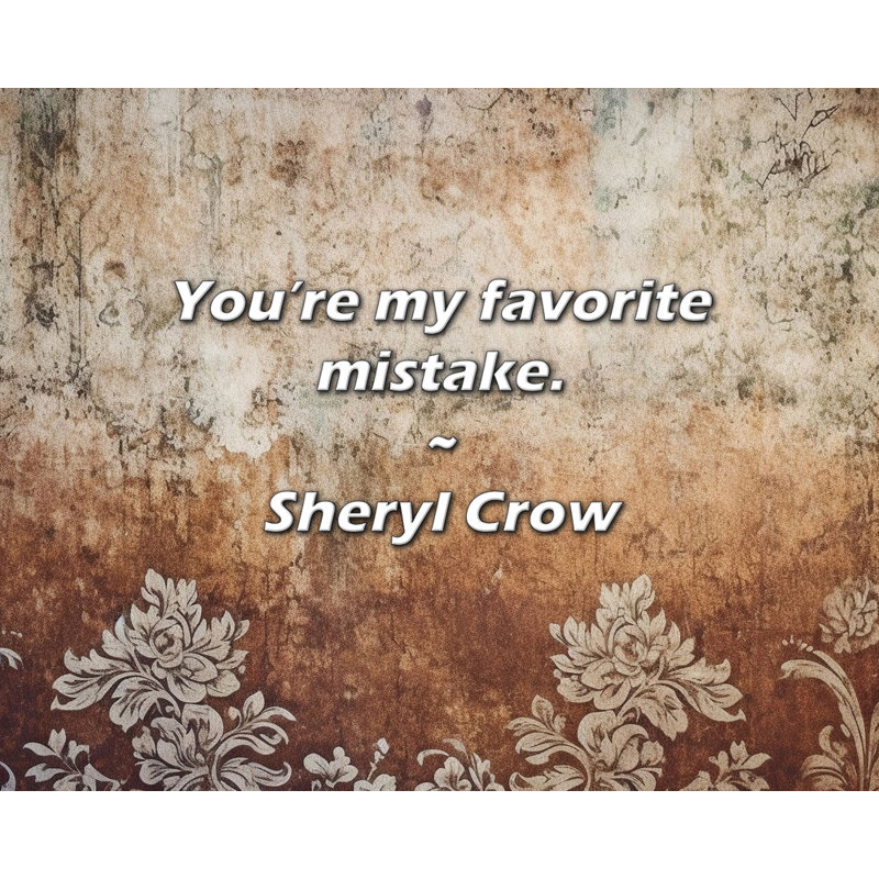 Alcott Hill® Sheryl Crow Quote: You’re my favorite mistake. | Wayfair