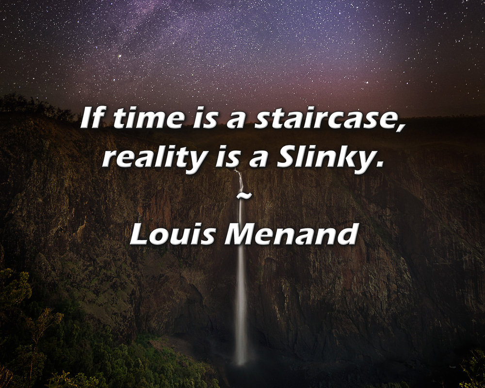 Trinx Louis Menand Quote: If time is a staircase, reality is a Slinky ...
