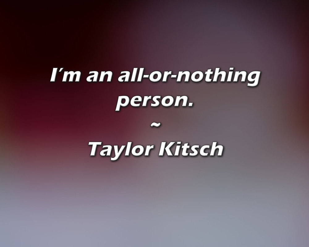 Latitude Run® Taylor Kitsch Quote: I’m an all-or-nothing person. | Wayfair