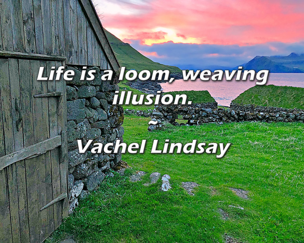 Ophelia & Co. Vachel Lindsay Quote: Life is a loom, weaving illusion ...