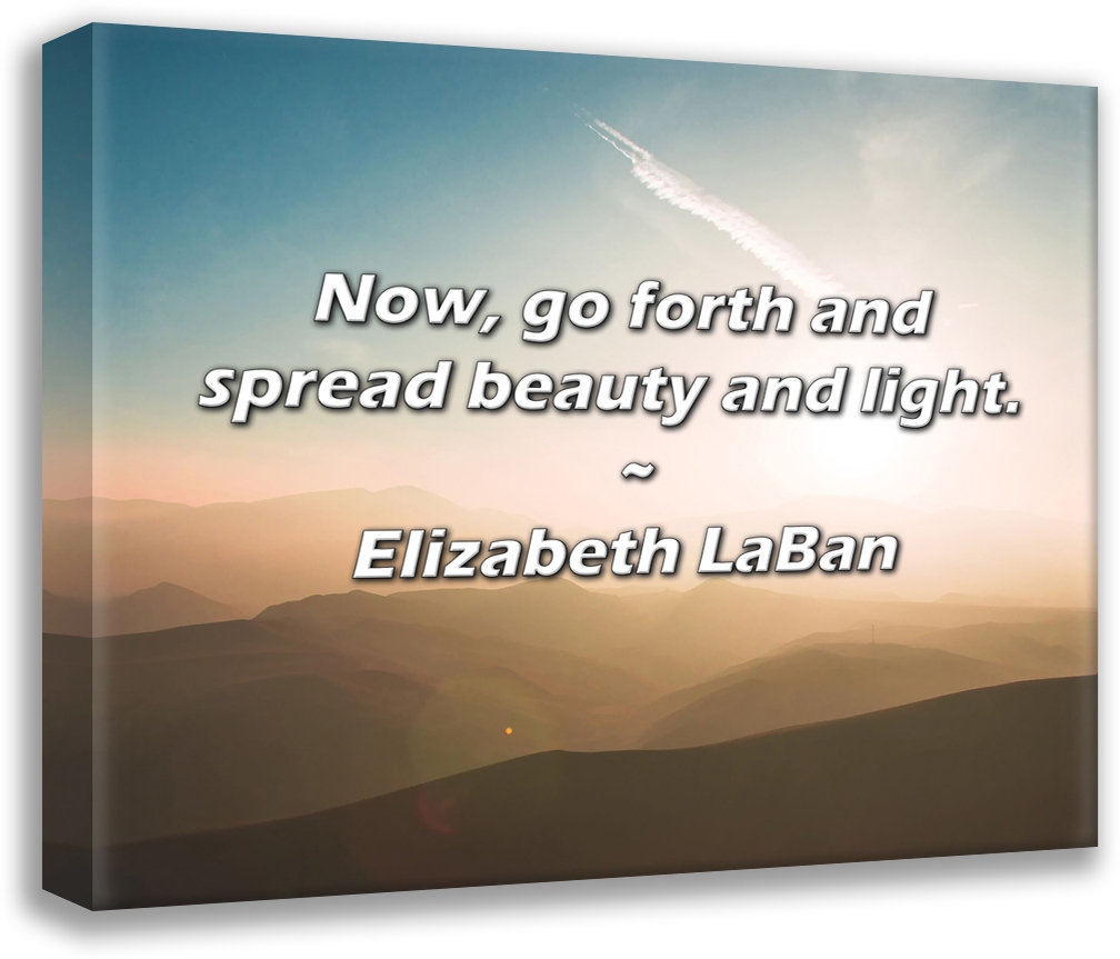 Trinx Elizabeth LaBan Quote: Now, go forth and spread beauty and light ...