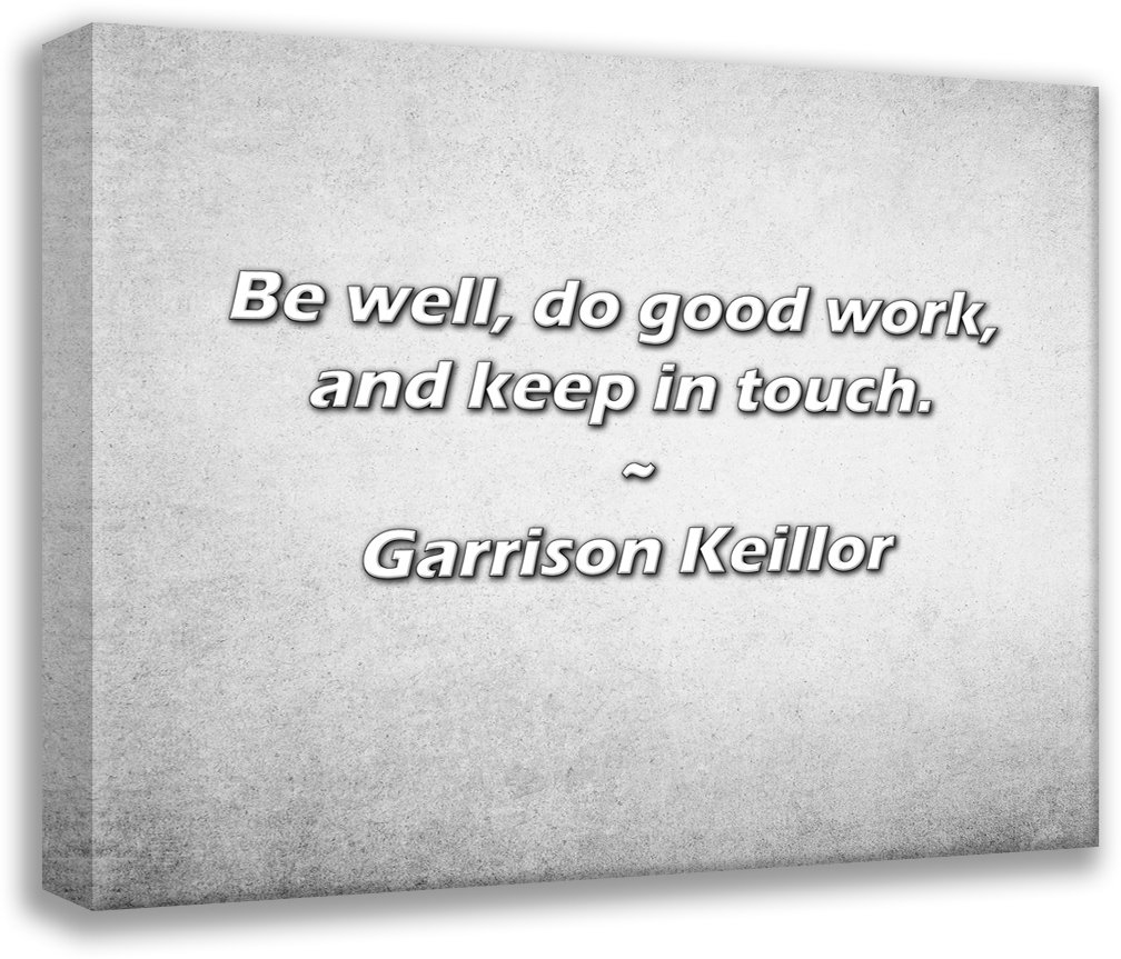 Trinx Garrison Keillor Quote: Be well, do good work, and keep in touch ...