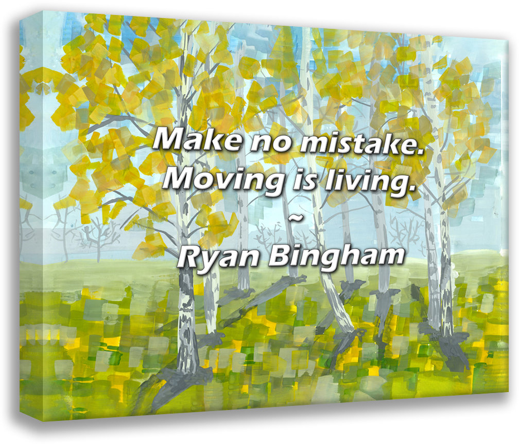 Trinx Ryan Bingham Quote: Make no mistake. Moving is living. | Wayfair