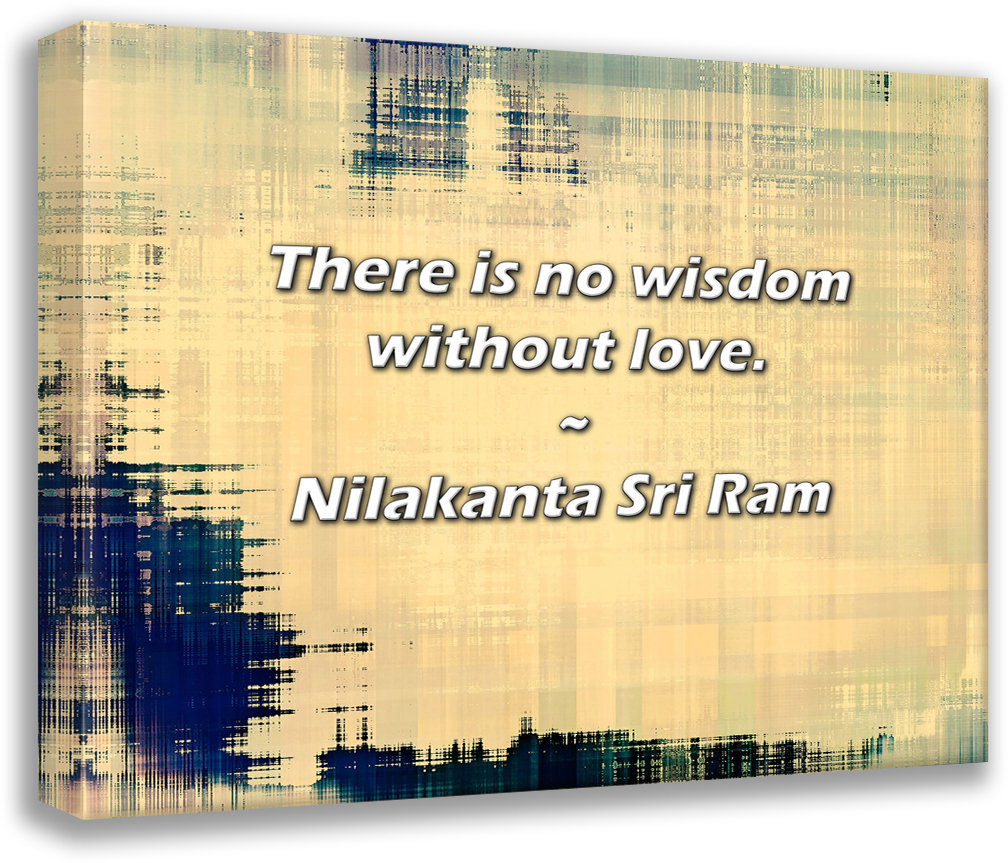Trinx Nilakanta Sri Ram Quote: There is no wisdom without love. | Wayfair