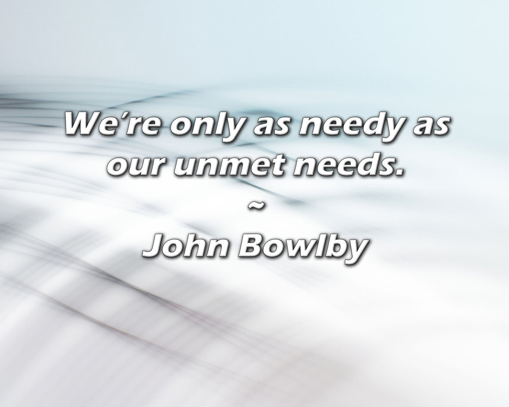 Trinx John Bowlby Quote: We’re only as needy as our unmet needs ...