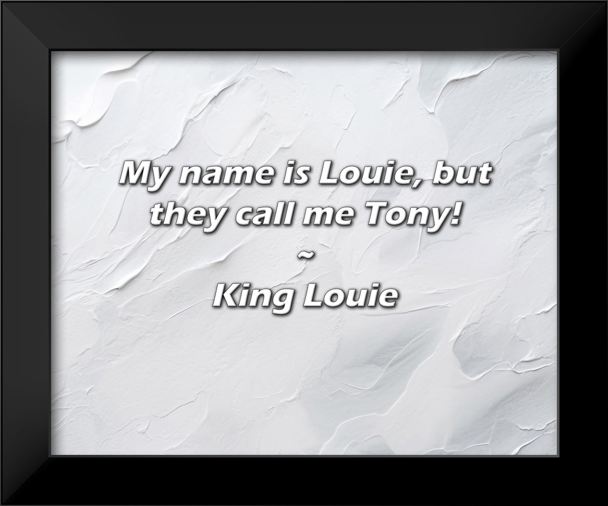 Latitude Run® King Louie Quote: My name is Louie, but they call me Tony ...