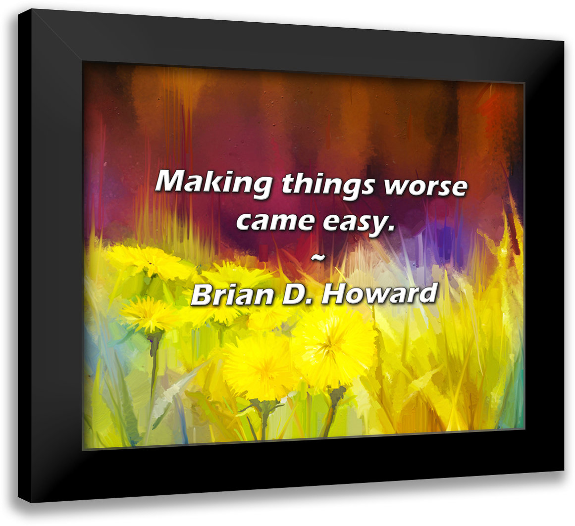 Trinx Brian D. Howard Quote: Making things worse came easy. | Wayfair