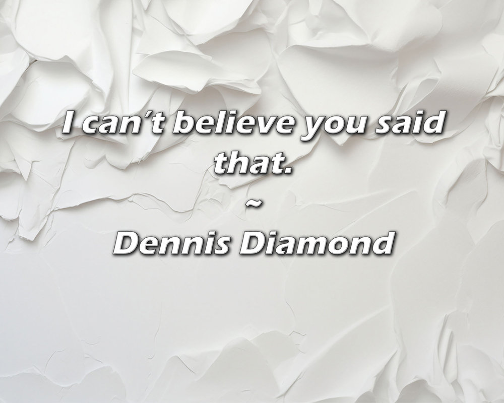 ATX Art Group LLC Dennis Diamond Quote: I can’t believe you said that ...