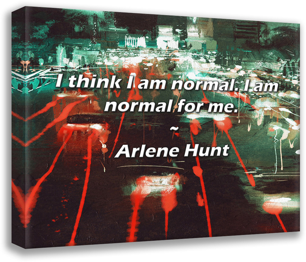 Latitude Run® Arlene Hunt Quote: I think I am normal. I am normal for ...