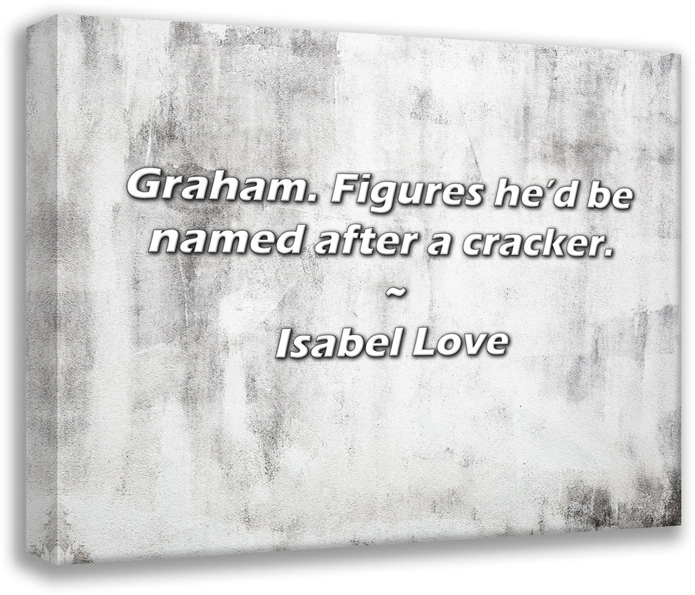 Trinx Isabel Love Quote: Graham. Figures he’d be named after a cracker ...