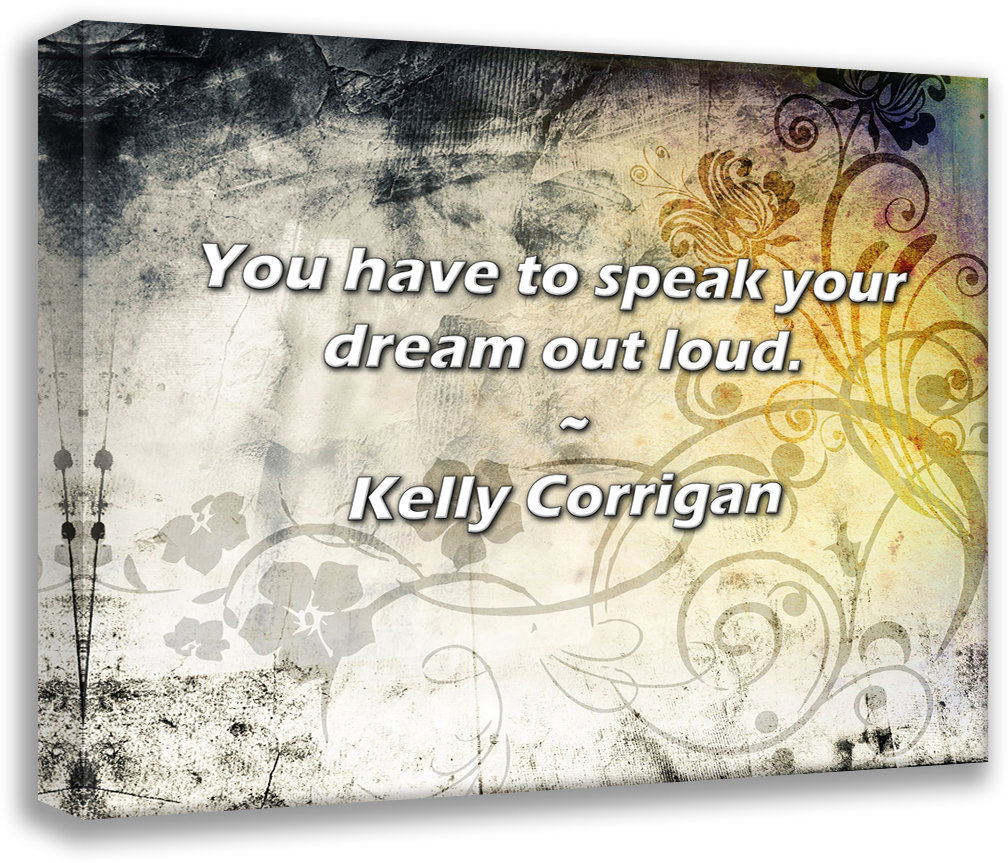 Ophelia & Co. Kelly Corrigan Quote: You have to speak your dream out ...