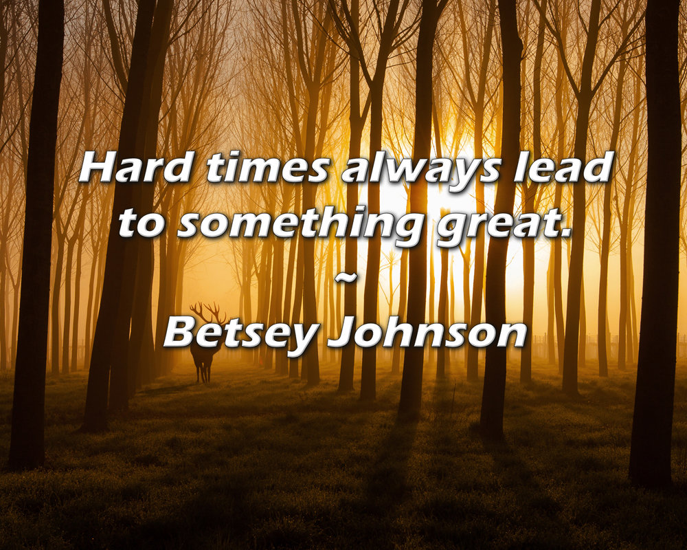 Trinx Betsey Johnson Quote: Hard times always lead to something great ...