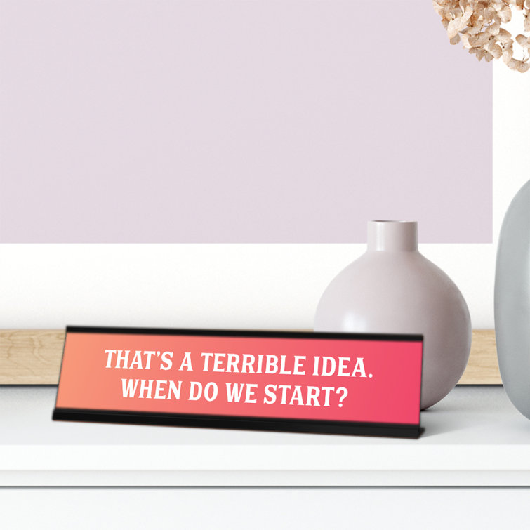 Signs ByLITA That's a Terrible Idea. When Do We Start? Desk Sign | Wayfair