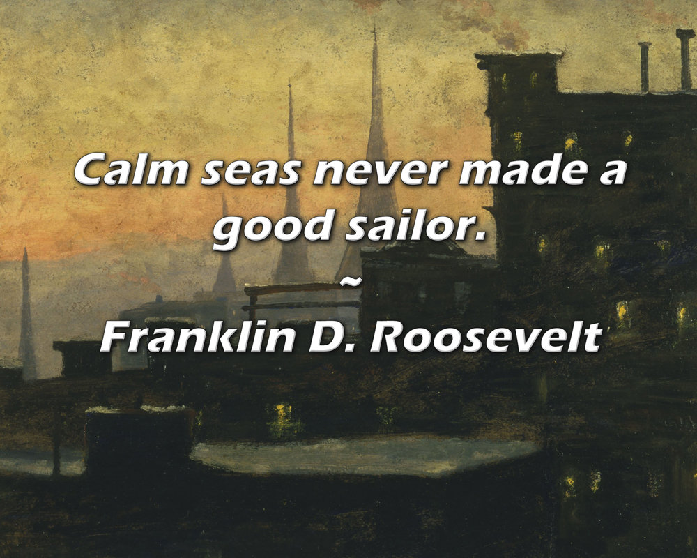 Trinx Franklin D. Roosevelt Quote: Calm seas never made a good sailor ...