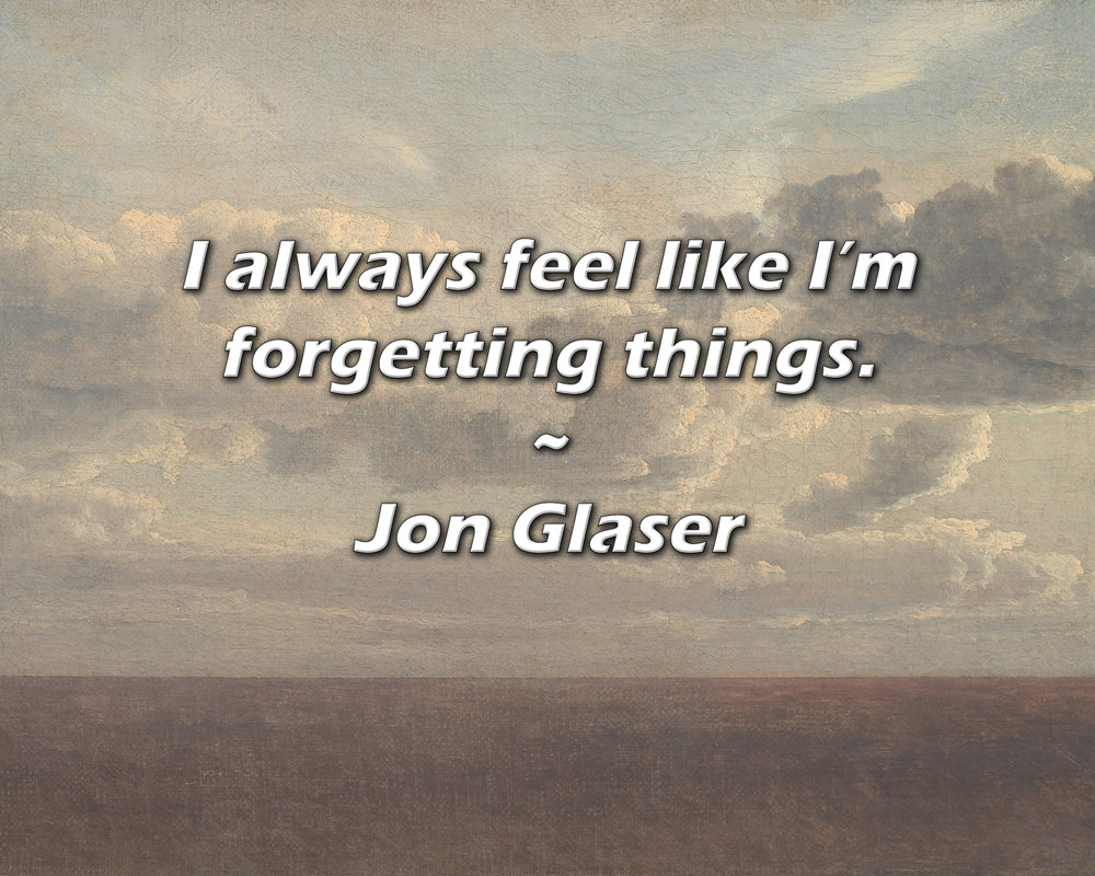 Ivy Bronx Jon Glaser Quote: I always feel like I’m forgetting things ...