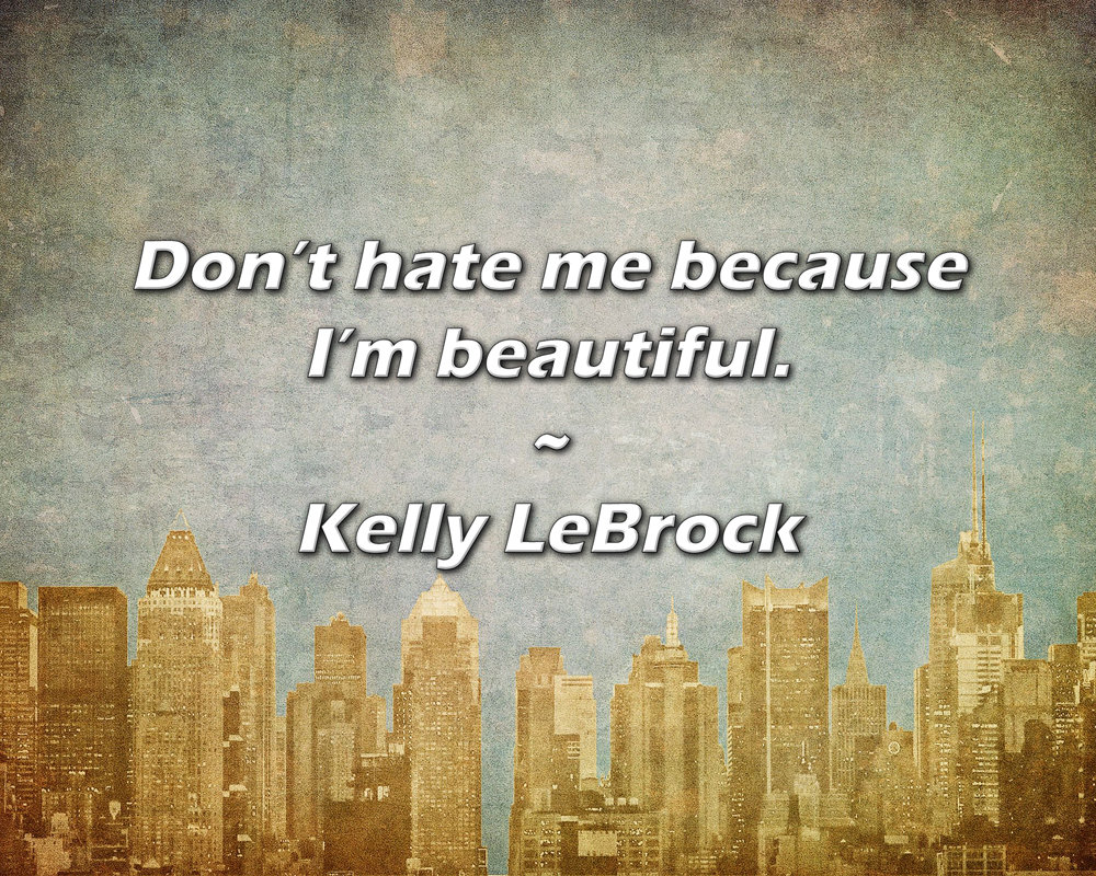 Ivy Bronx Kelly LeBrock Quote: Don’t hate me because I’m beautiful ...