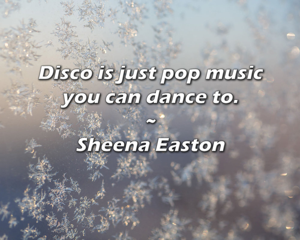 Ivy Bronx Sheena Easton Quote: Disco is just pop music you can dance to ...