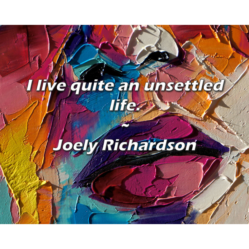 Trinx Joely Richardson Quote: I live quite an unsettled life. | Wayfair