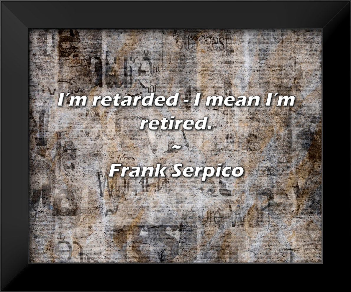 Latitude Run® Frank Serpico Quote: I’m retarded - I mean I’m retired ...