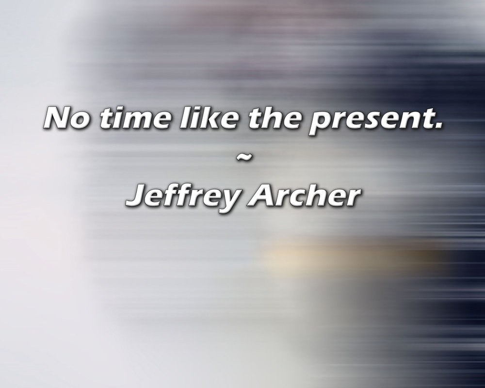 George Oliver Jeffrey Archer Quote: No time like the present. | Wayfair