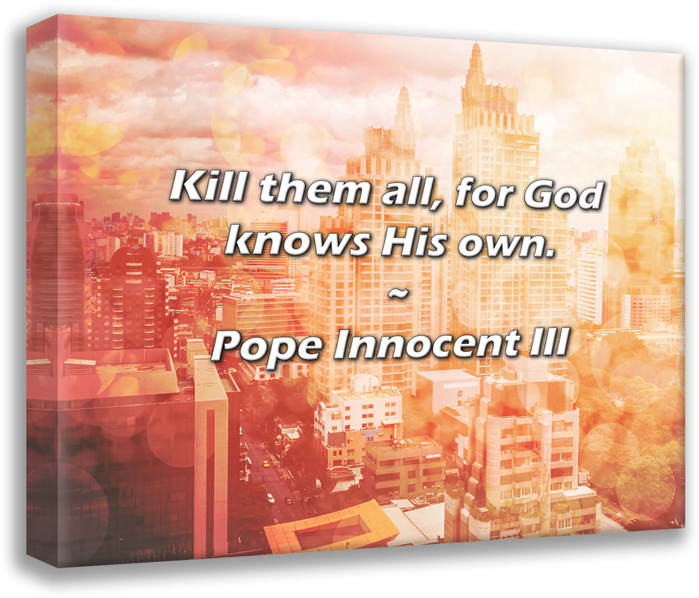 Ophelia & Co. Pope Innocent III Quote: Kill them all, for God knows His ...