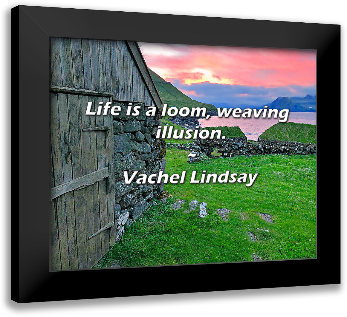 Latitude Run® Vachel Lindsay Quote: Life is a loom, weaving illusion ...