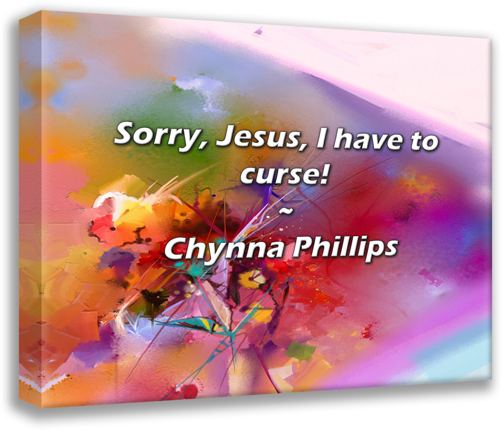Trinx Chynna Phillips Quote: Sorry, Jesus, I have to curse! | Wayfair