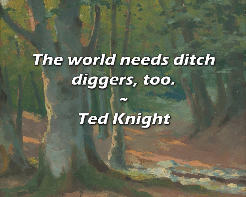 Trinx Ted Knight Quote: The world needs ditch diggers, too. | Wayfair