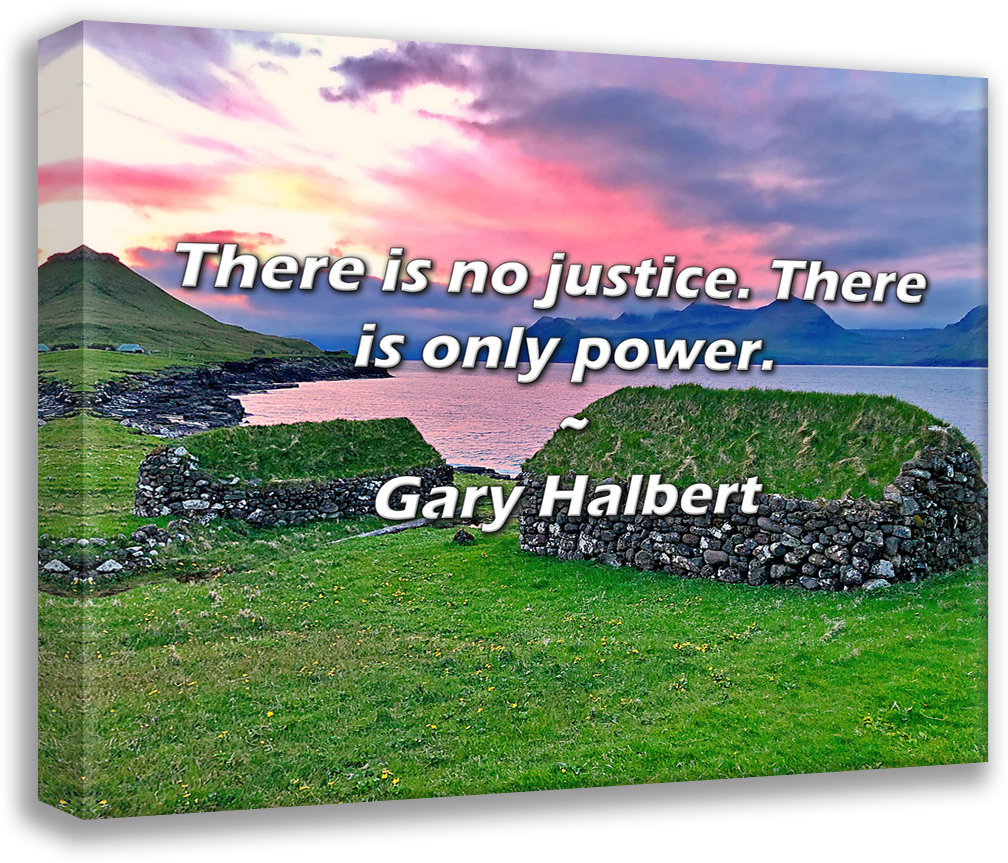 Latitude Run® Gary Halbert Quote: There is no justice. There is only ...