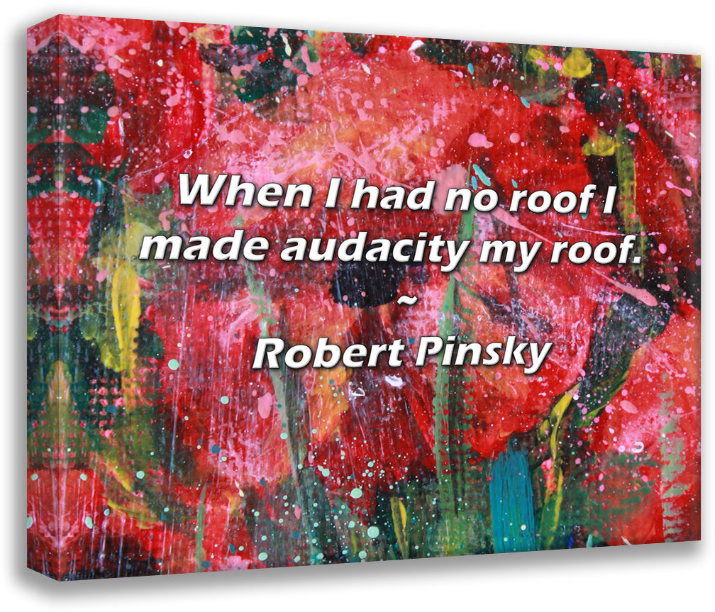 Trinx Robert Pinsky Quote: When I had no roof I made audacity my roof ...