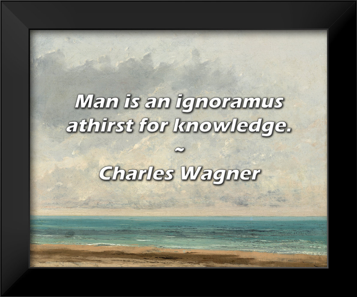 Trinx Charles Wagner Quote: Man is an ignoramus athirst for knowledge ...