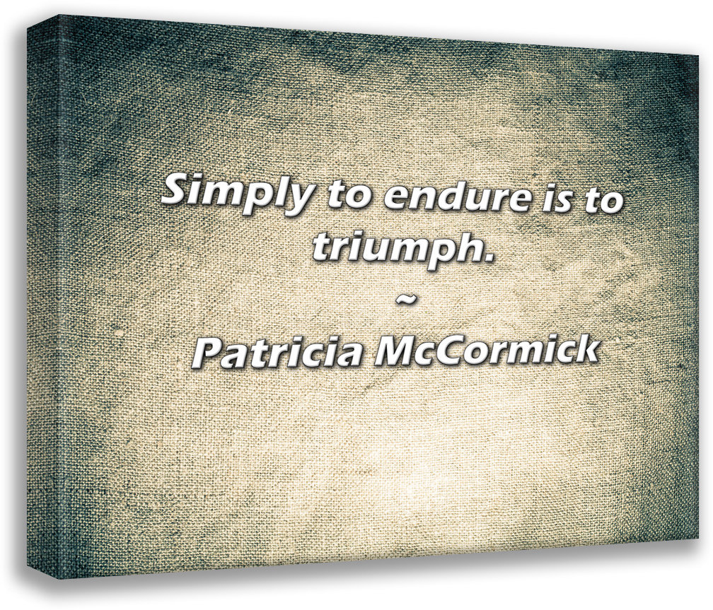 Trinx Patricia McCormick Quote: Simply to endure is to triumph. | Wayfair