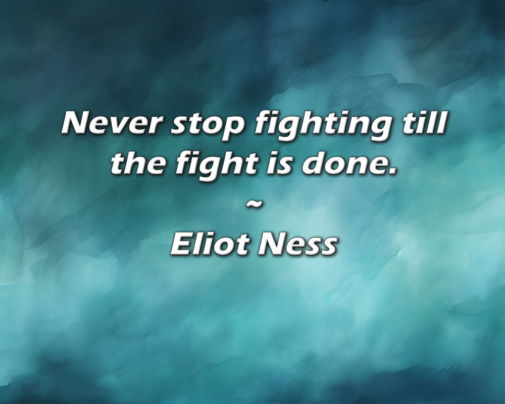 Latitude Run® Eliot Ness Quote: Never stop fighting till the fight is ...